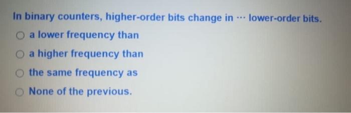 Solved QUESTION 5 In binary counters, higher-order bits | Chegg.com