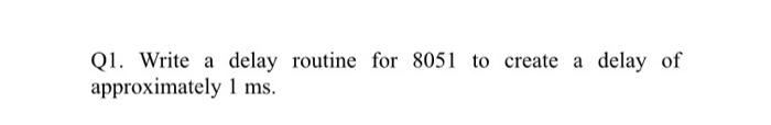 Solved Q1. Write a delay routine for 8051 to create a delay | Chegg.com