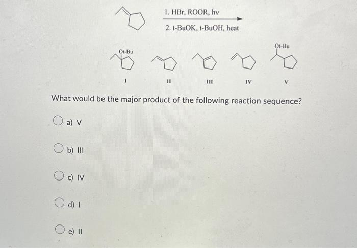 Solved 1. HBr, ROOR, hv 2. t−BuOK,t−BuOH, heat II III IV | Chegg.com