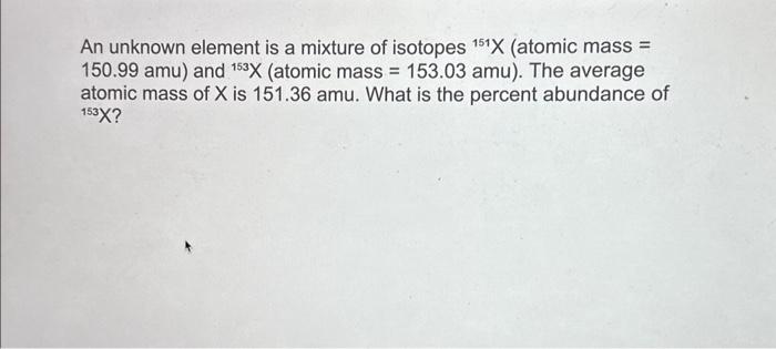 Solved An unknown element is a mixture of isotopes 151× | Chegg.com