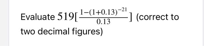 Solved -21 -] (correct to 1-(1+0.13)¯ 0.13 Evaluate 519[ two | Chegg.com