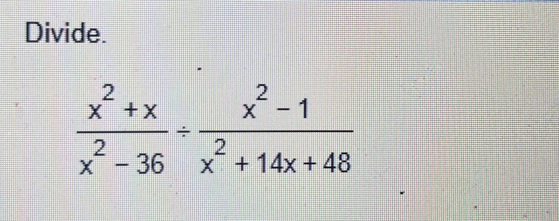 Solved Divide.x2+xx2-36÷x2-1x2+14x+48 | Chegg.com