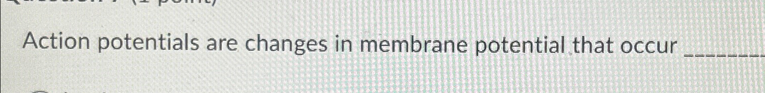 Solved Action potentials are changes in membrane potential | Chegg.com