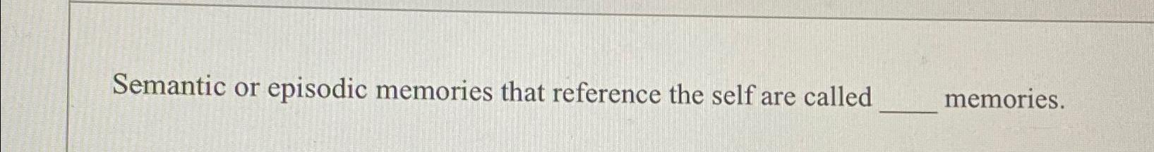 Solved Semantic or episodic memories that reference the self | Chegg.com