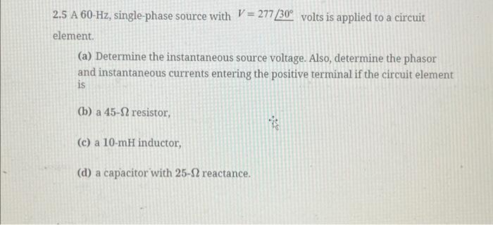 Solved 2.5 A 60−Hz, single-phase source with V=277∠30∘ volts | Chegg.com