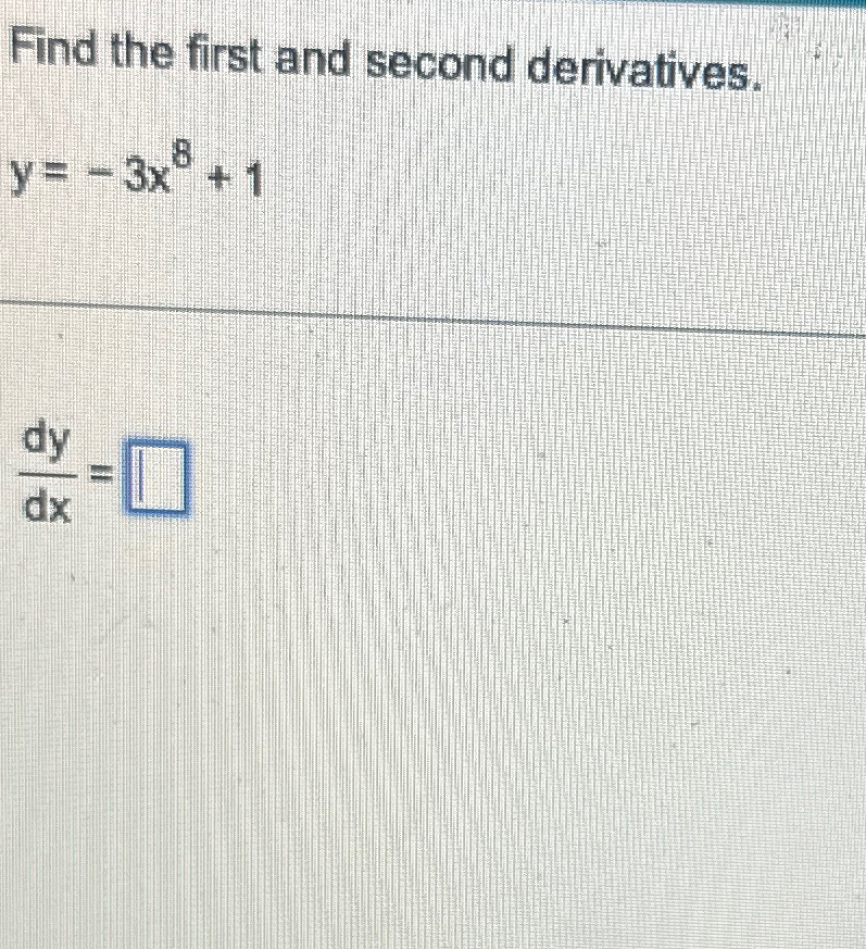 Solved Find the first and second derivatives.y=-3x8+1dydx= | Chegg.com