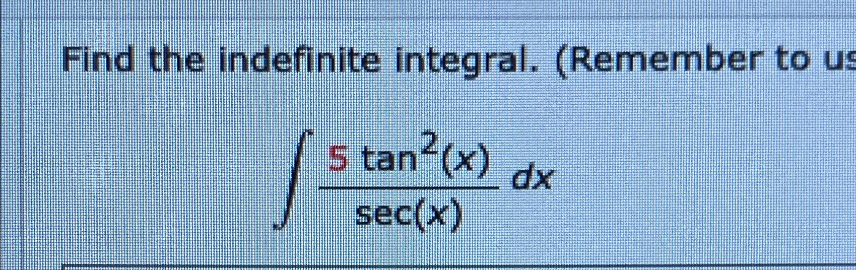 Solved Find the indefinite integral.∫﻿﻿5tan2(x)sec(x)dx | Chegg.com