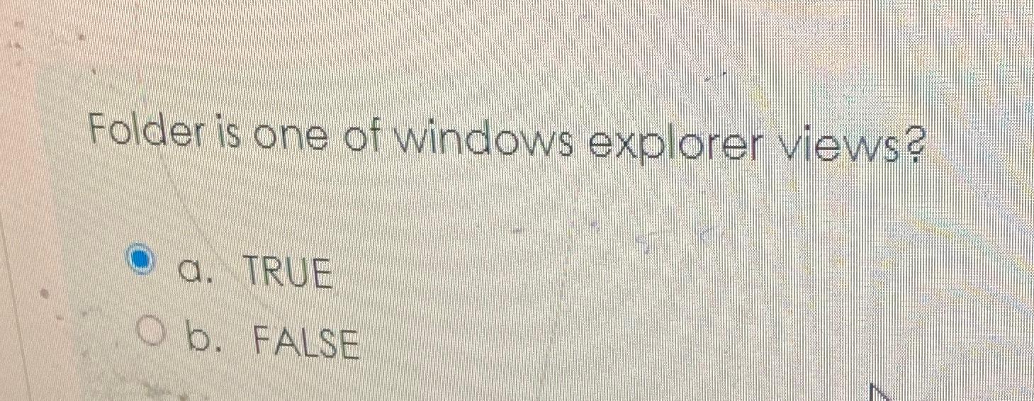 Solved Folder is one of windows explorer views?a. ﻿TRUEb. | Chegg.com