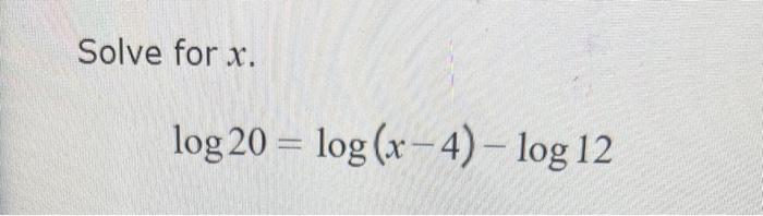Solved Solve for x log20=log(x−4)−log12 | Chegg.com