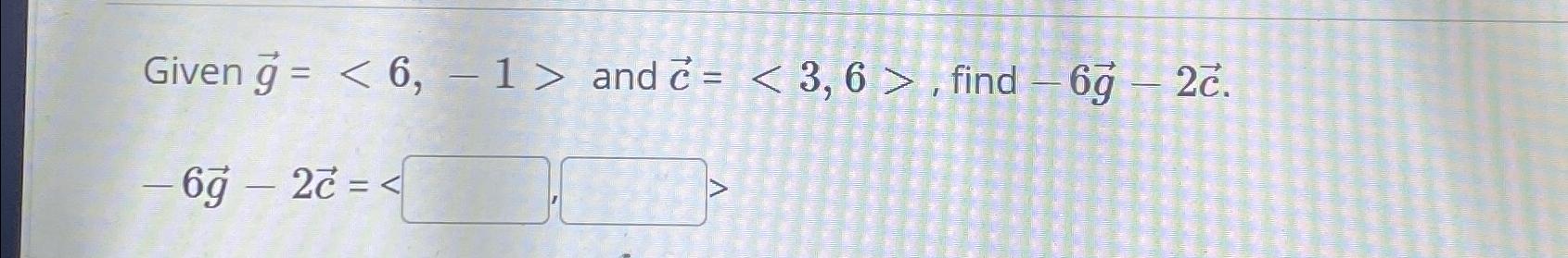 Solved Given vec(g)=(:6,-1:) ﻿and vec(c)=(:3,6:), ﻿find | Chegg.com