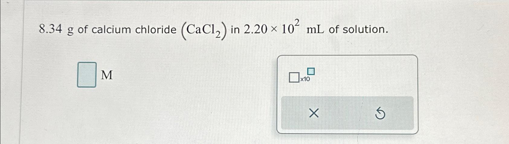 Solved 8.34g ﻿of calcium chloride (CaCl2) ﻿in 2.20×102mL ﻿of | Chegg.com