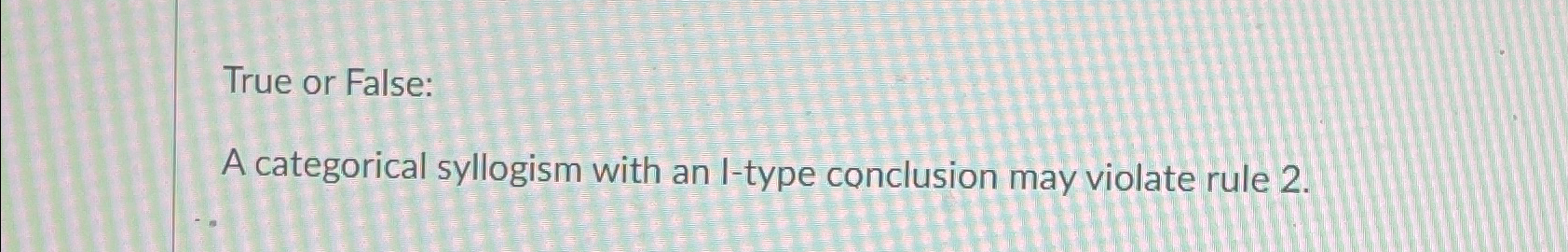 Solved True or False:A categorical syllogism with an I-type | Chegg.com