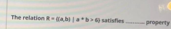 Solved The relation R={(a,b)∣a∗b>6} satisfies property | Chegg.com