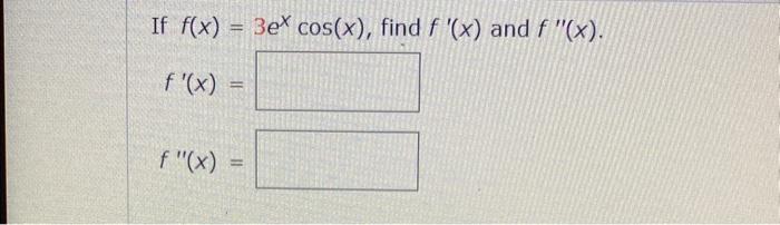 Solved If f(x)=3excos(x), find f′(x) and f′′(x) f′(x)= | Chegg.com