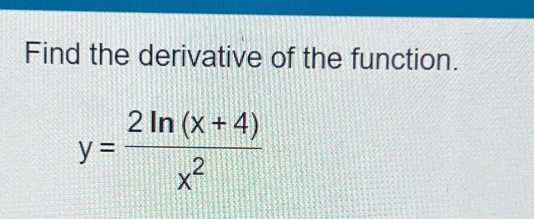Solved Find the derivative of the function.y=2ln(x+4)x2 | Chegg.com