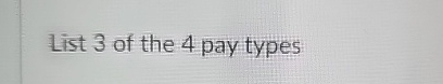 Solved List 3 ﻿of the 4 ﻿pay types | Chegg.com