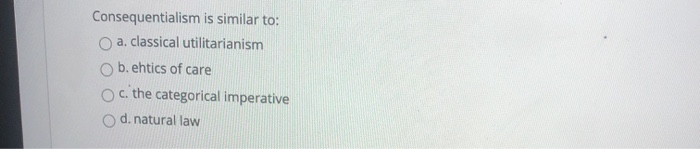 Solved Consequentialism is similar to: a. classical | Chegg.com