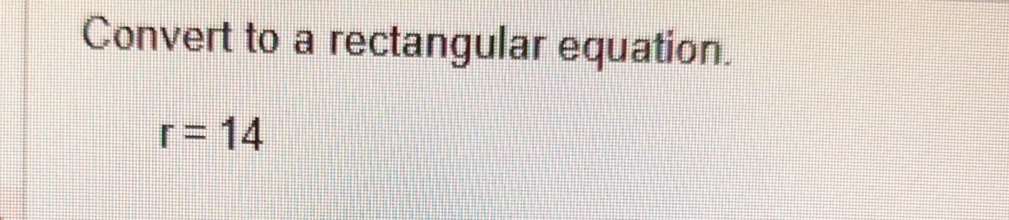 Solved Convert to a rectangular equation.r=14 | Chegg.com