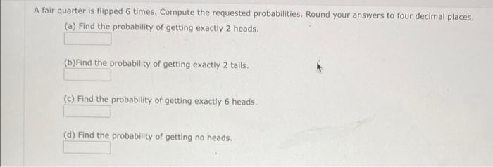 Solved A fair quarter is flipped 6 times. Compute the | Chegg.com