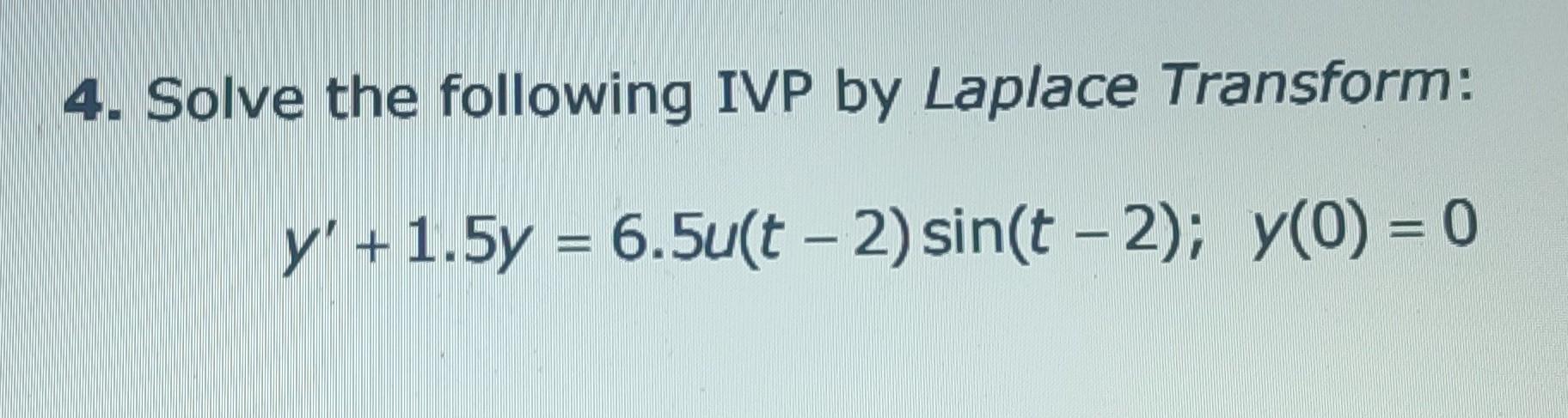 Solved 4. Solve the following IVP by Laplace Transform: | Chegg.com