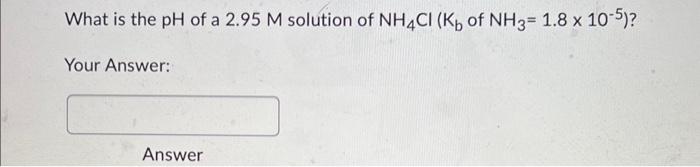 Solved What is the pH of a 2.95M solution of NH4Cl(Kb of | Chegg.com