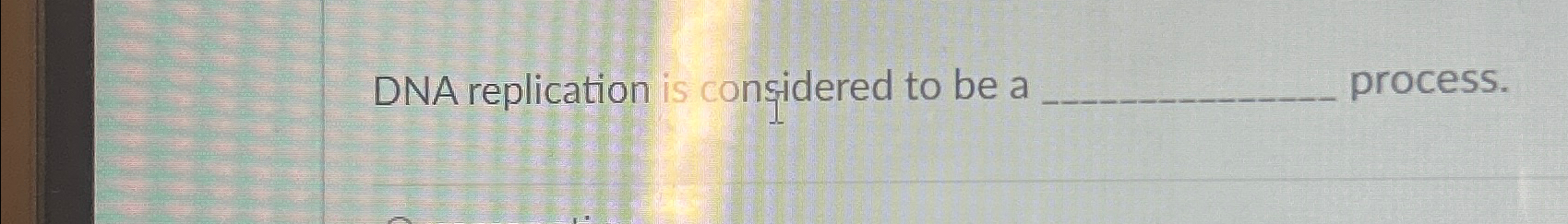Solved DNA replication is concidered to be a ﻿process. | Chegg.com