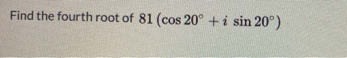 Solved Find the fourth root of 81 (cos 20° + i sin 20°) | Chegg.com