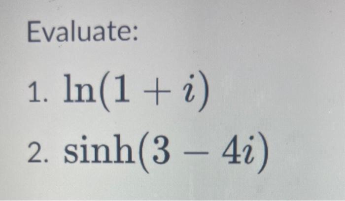 Solved Evaluate: 1. ln(1+i) 2. sinh(3−4i) | Chegg.com