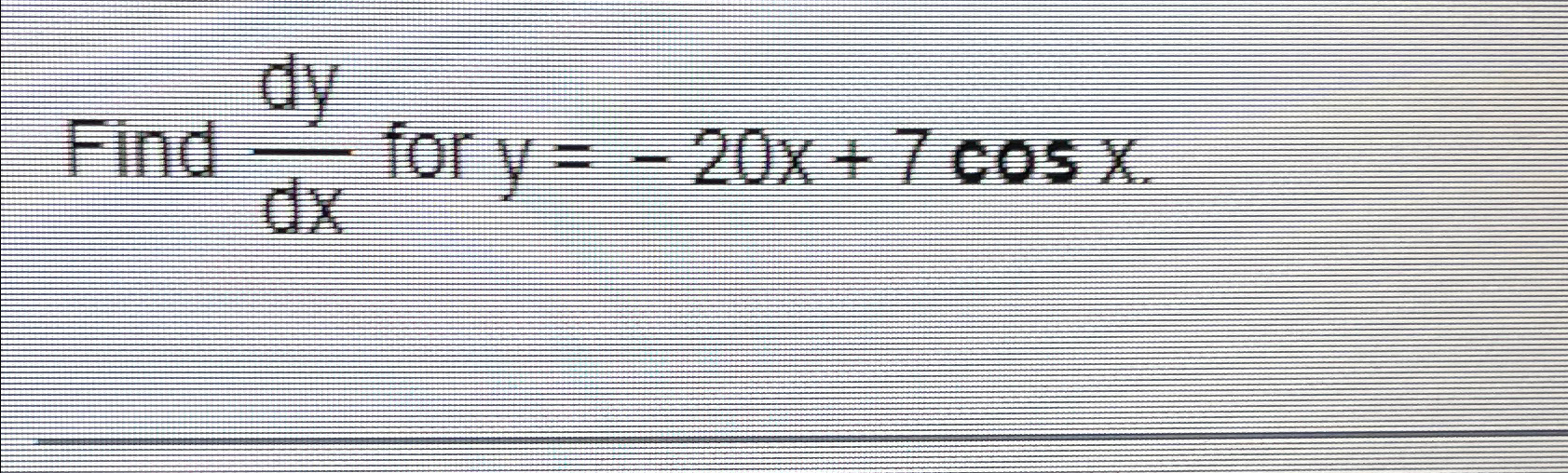Solved Find dydx ﻿for y=-20x+7cosx | Chegg.com