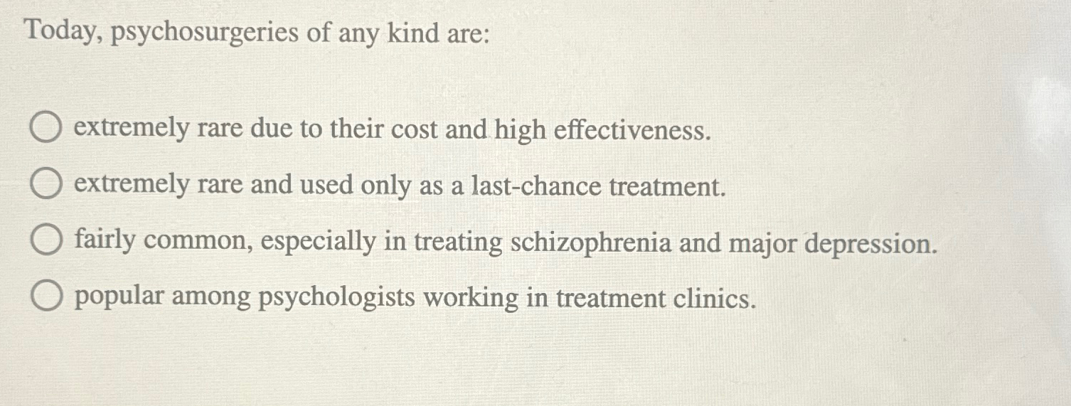 Solved Today, psychosurgeries of any kind are:extremely rare | Chegg.com