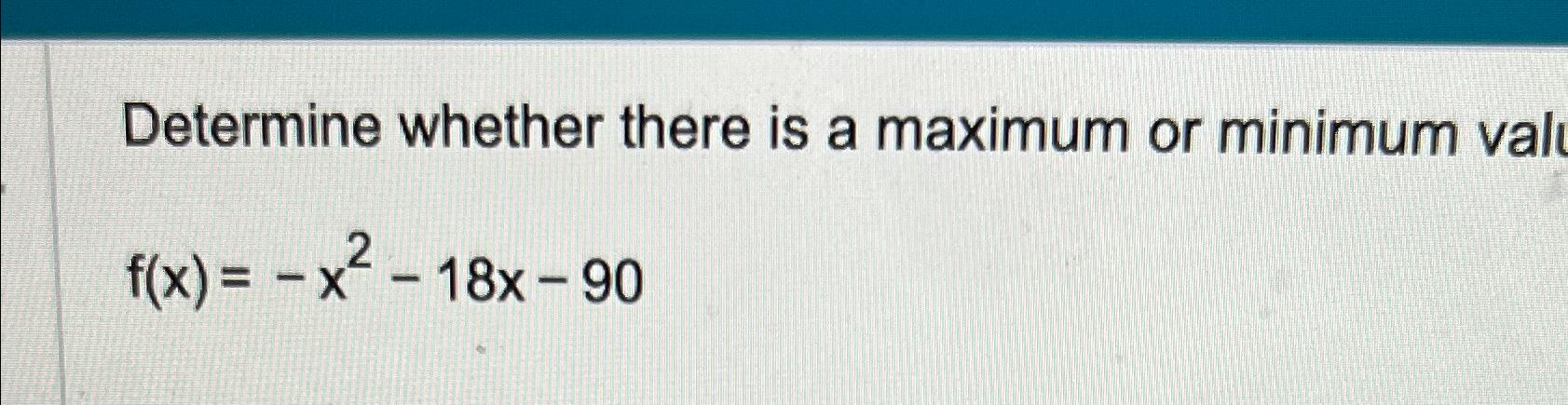 Solved Determine whether there is a maximum or minimum | Chegg.com