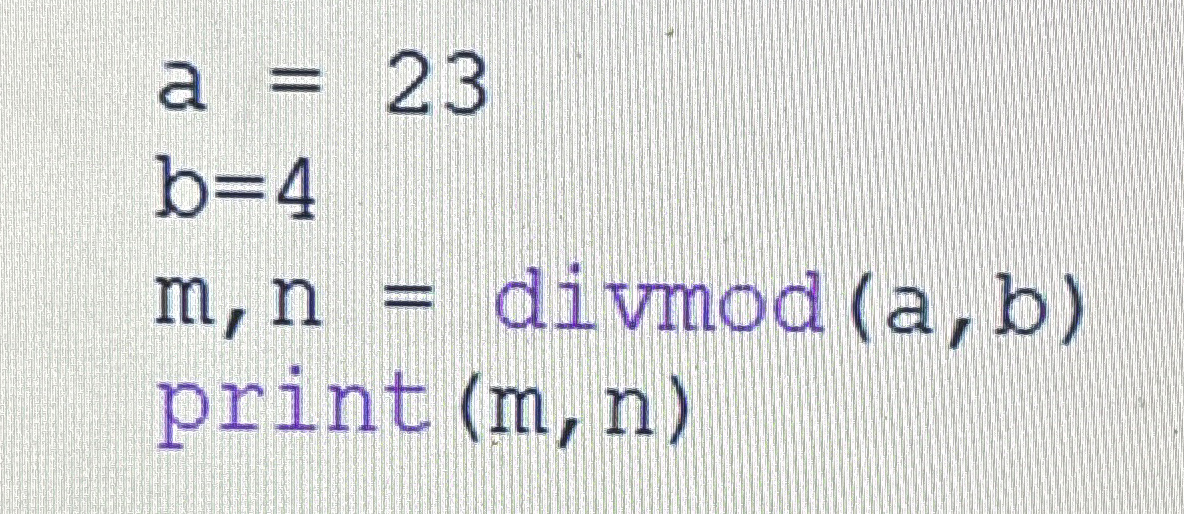 Solved a=23b=4m,n=divmod(a,b) ﻿print (m,n) | Chegg.com