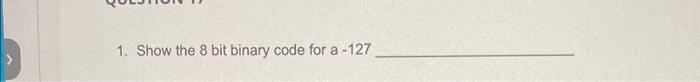 Solved 1. Show the 8 bit binary code for a −127 | Chegg.com
