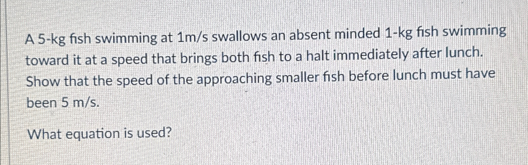 Solved A 5-kg fish swimming at 1(m)/(s) swallows an absent | Chegg.com