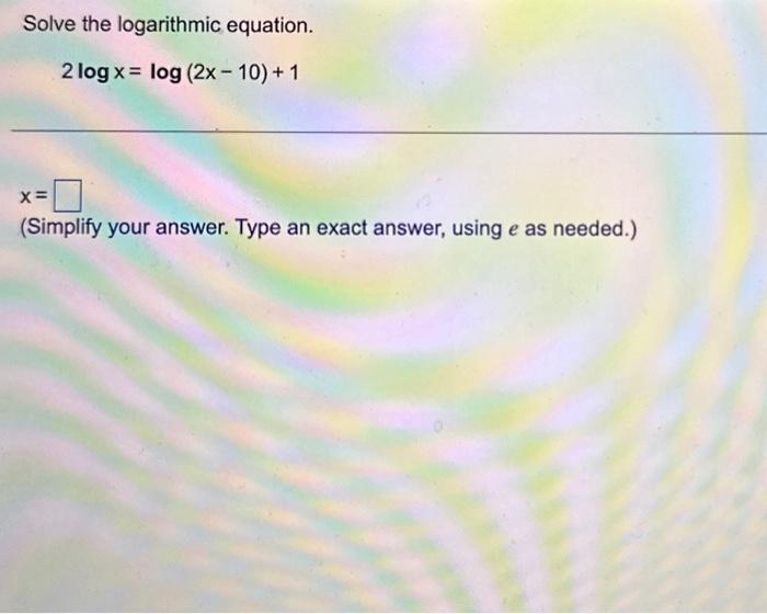 Solved Solve the logarithmic equation. 2logx=log(2x−10)+1 x= | Chegg.com