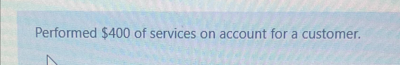 Solved Performed $400 ﻿of services on account for a | Chegg.com