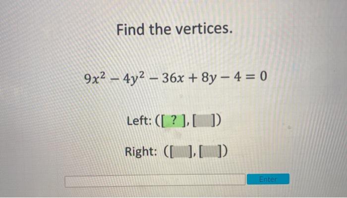 Solved Find the vertices. 9x2 – 4y2 – 36x + 8y - 4 = 0 Left: | Chegg.com