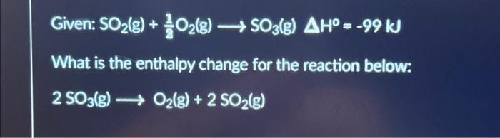 Solved Given: SO₂(g) + O2(g) → SO3(g) AH° = -99 kJ What is | Chegg.com