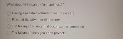 Solved What does Mill mean by "unhappiness?"Having a | Chegg.com