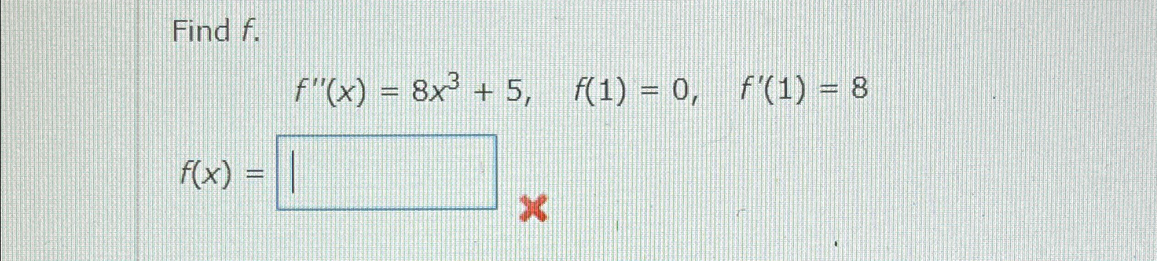 Solved Find f.f''(x)=8x3+5,f(1)=0,f'(1)=8f(x)= | Chegg.com Solved Find f.f''(x)=8x3+5,f(1)=0,f'(1)=8f(x)= | Chegg.com