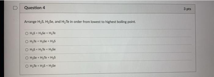 Solved Question 4 3 pts Arrange H2S, H2Se, and H2 Te in | Chegg.com