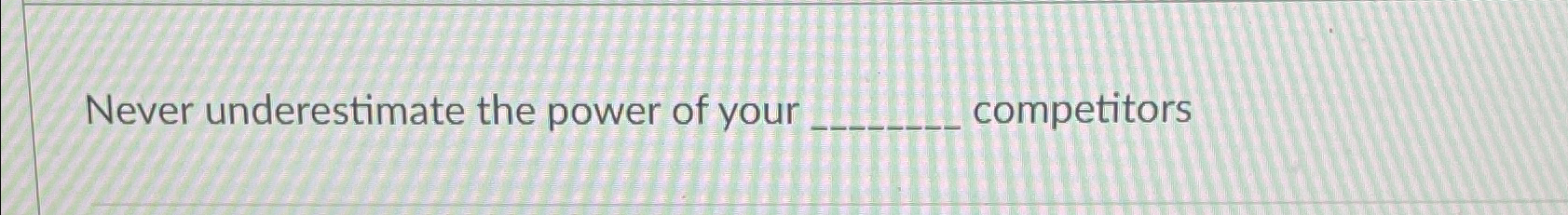 Solved Never underestimate the power of your competitors | Chegg.com