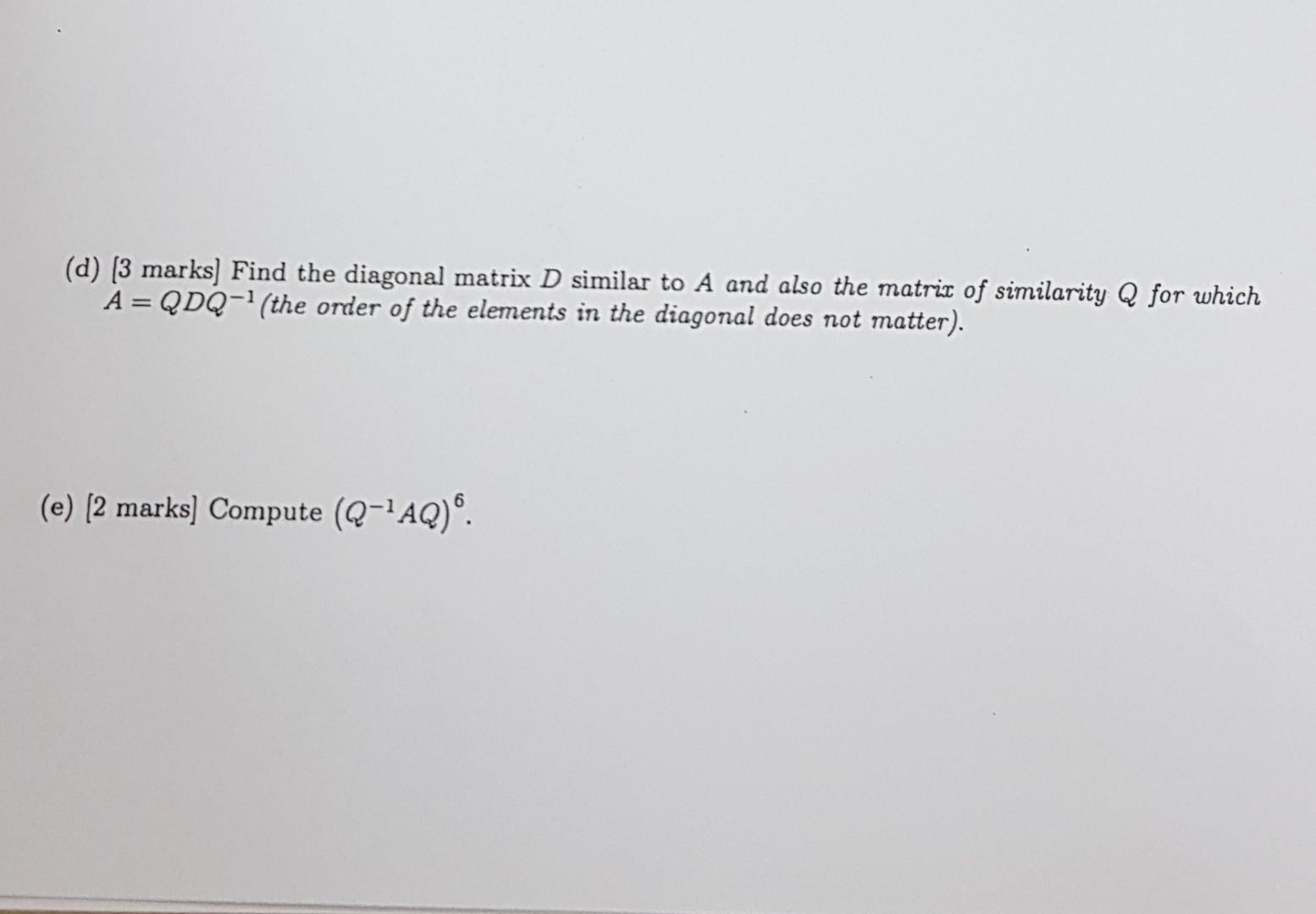 Solved (d) [3 marks] Find the diagonal matrix D similar to A | Chegg.com
