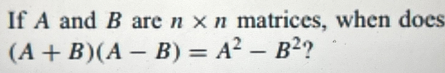 Solved If A and B ﻿are n×n ﻿matrices, when does | Chegg.com