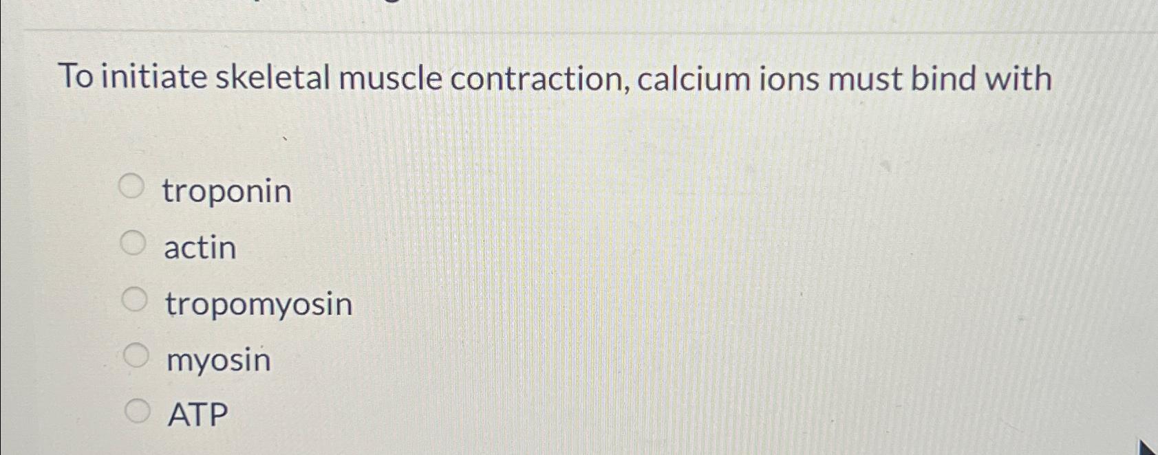 Solved To initiate skeletal muscle contraction, calcium ions | Chegg.com