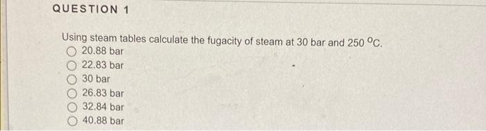QUESTION 1 Using steam tables calculate the fugacity | Chegg.com
