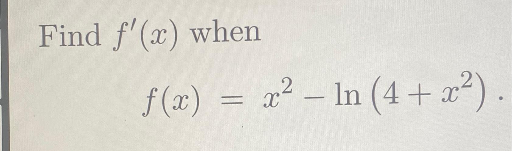 Solved Find f'(x) ﻿whenf(x)=x2-ln(4+x2) | Chegg.com