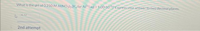 Solved What is the pH of 0.250MAl(NO3)3[ K2 for | Chegg.com