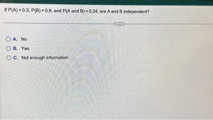 Solved If P(A)=0.3,P(B)=0.8, and P(A and B)=0.24, are A and | Chegg.com