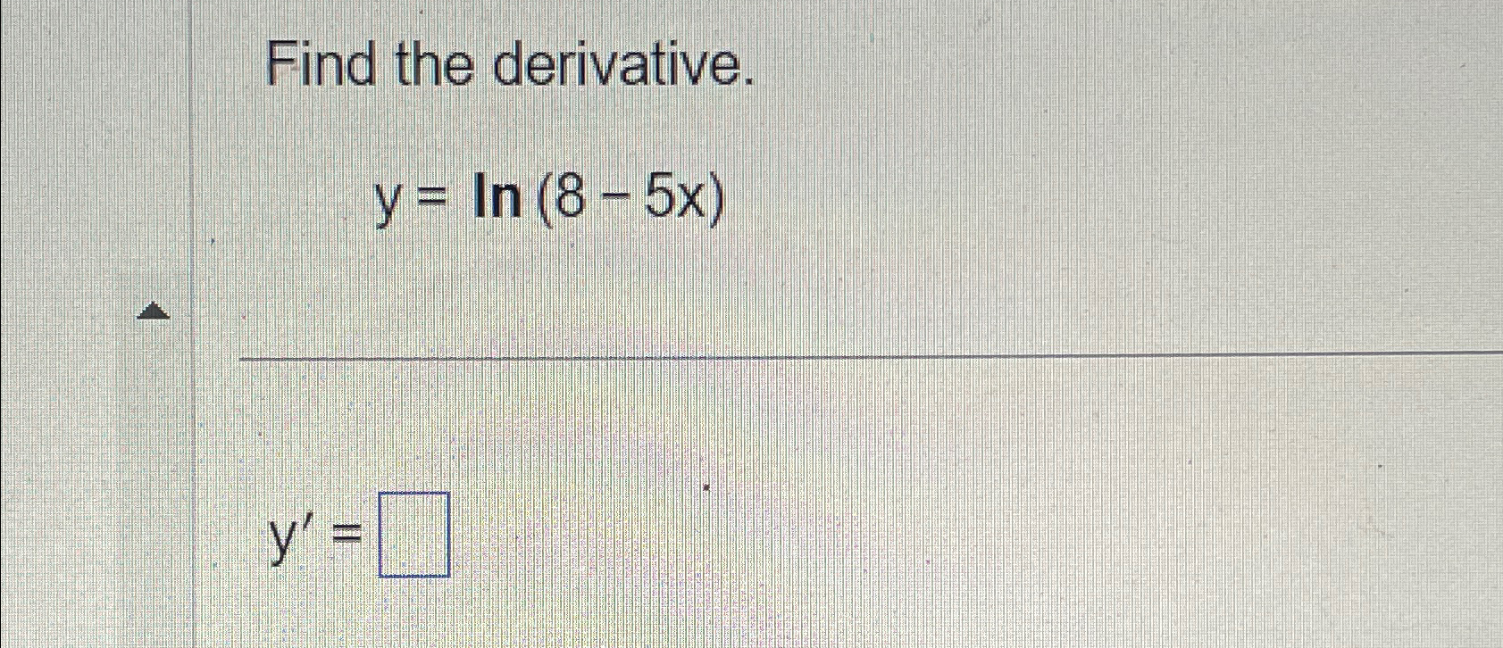 Solved Find the derivative.y=ln(8-5x)y'= | Chegg.com